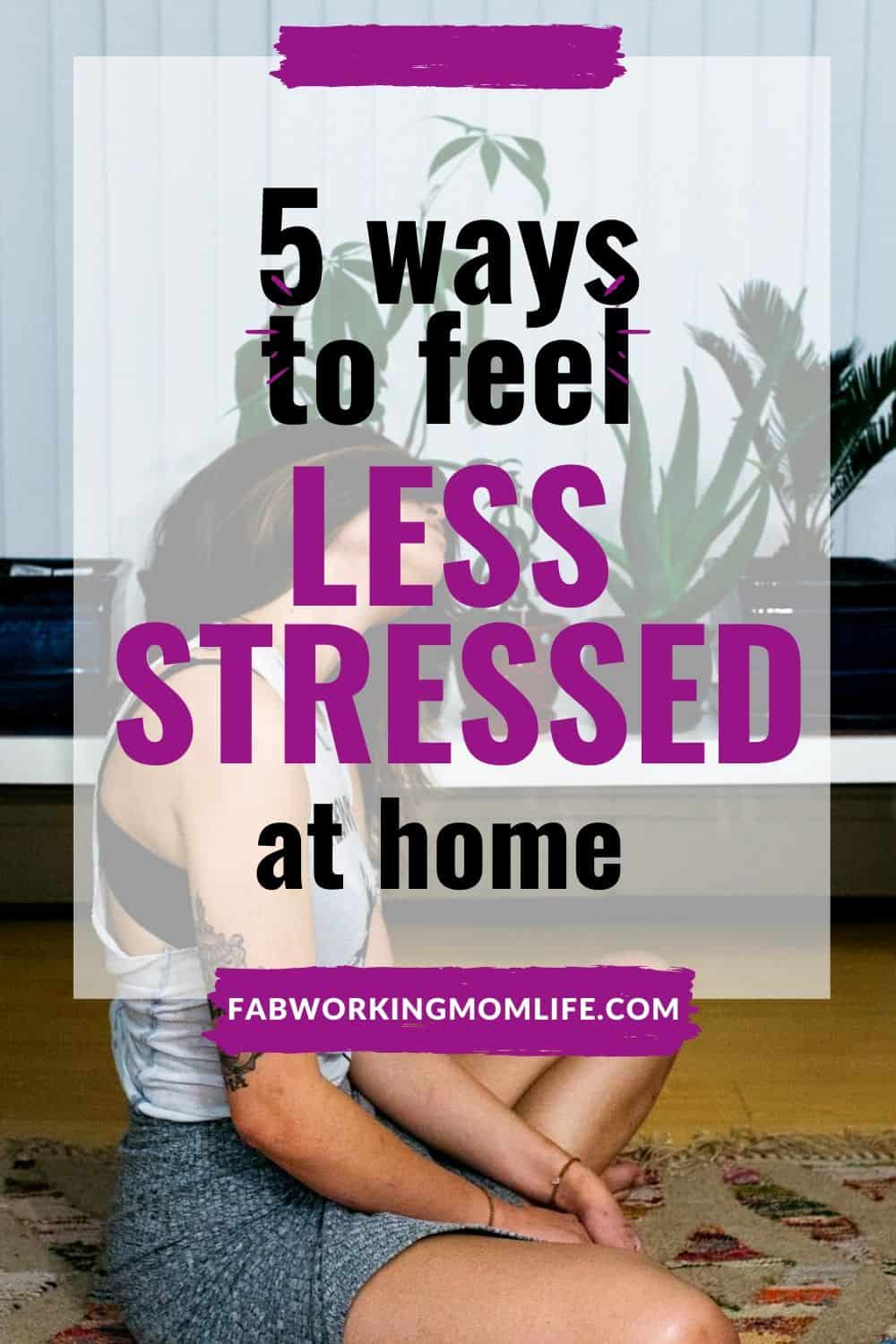 5 Ways to Feel Less Stressed at Home - Fab Working Mom Life